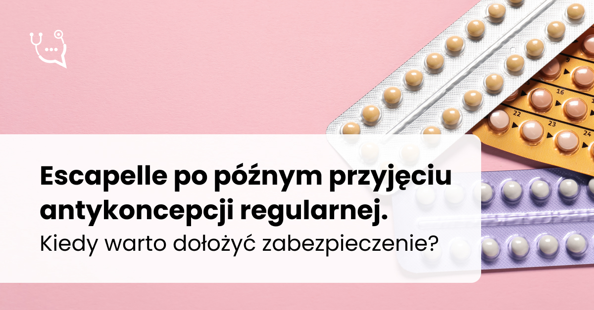 Escapelle po późnym przyjęciu antykoncepcji regularnej. Kiedy warto ...
